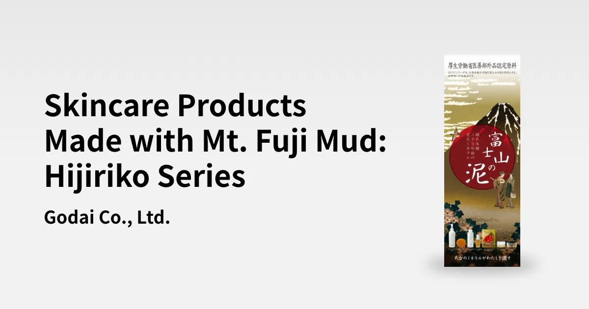 Skincare Products Made with Mt. Fuji Mud: Hijiriko Series | Godai Co., Ltd.